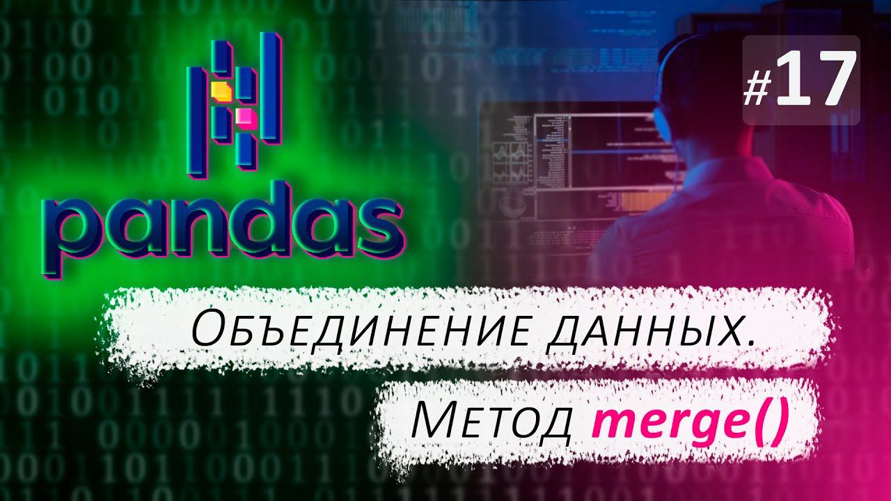 ► 17. ОБЪЕДИНЕНИЕ ДАННЫХ. Метод merge | Курс по Pandas.
