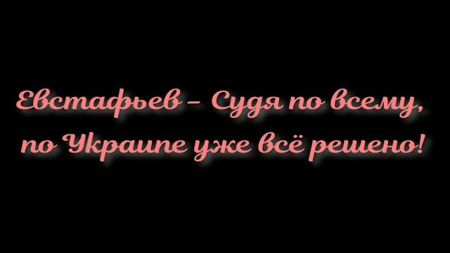 Евстафьев - Судя по всему, по Уkpaune уже всё решено!