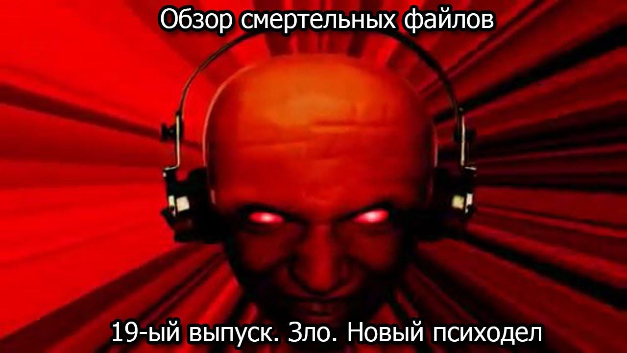 Обзор смертельных файлов. 19-ый выпуск. Зло. Новый психодел