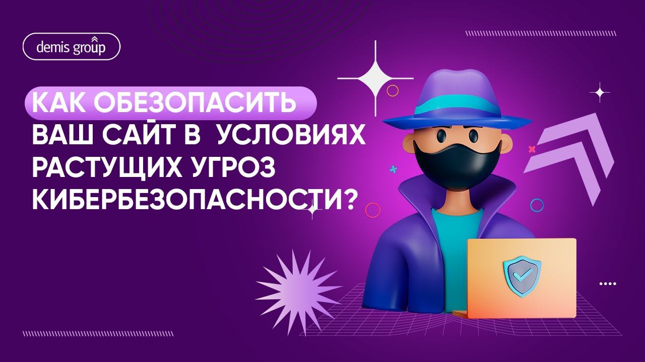 Как обезопасить ваш сайт в условиях растущих угроз кибербезопасности?