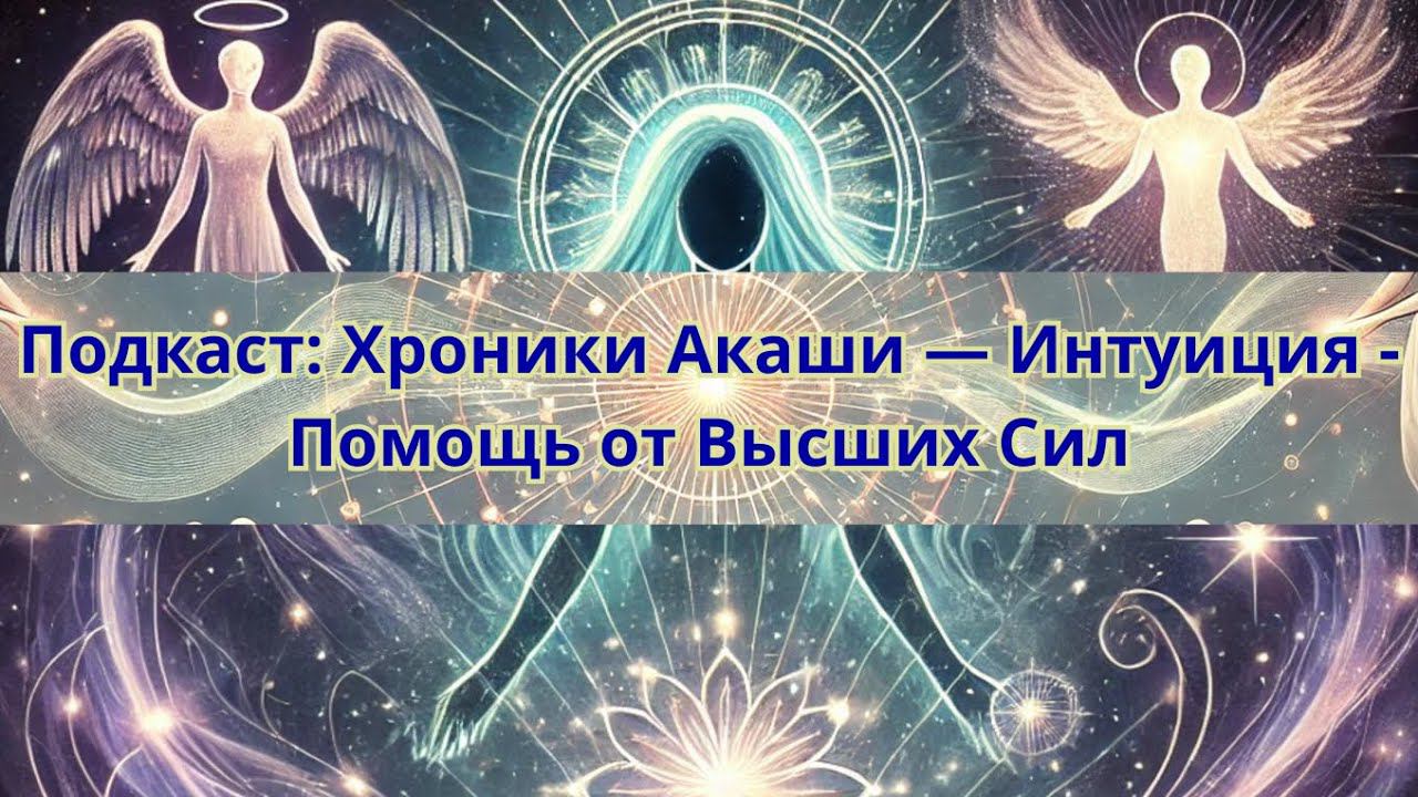 Подкаст: Хроники Акаши — Интуиция - Помощь от Высших Сил. Ведущая - Алина Силыч