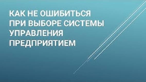 Как не ошибиться при выборе системы управления предприятием