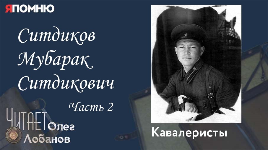 Ситдиков Мубарак Ситдикович. Часть 2. Проект "Я помню" Артема Драбкина. Кавалеристы.