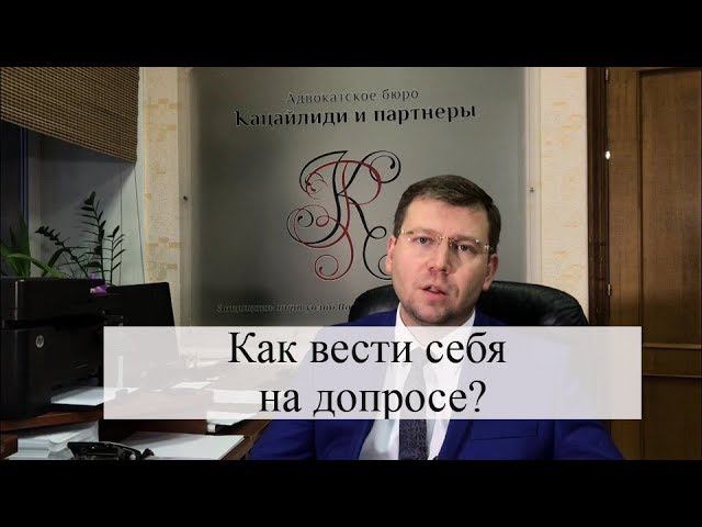 Как вести себя на допросе по УК РФ: советы адвоката по уголовным делам