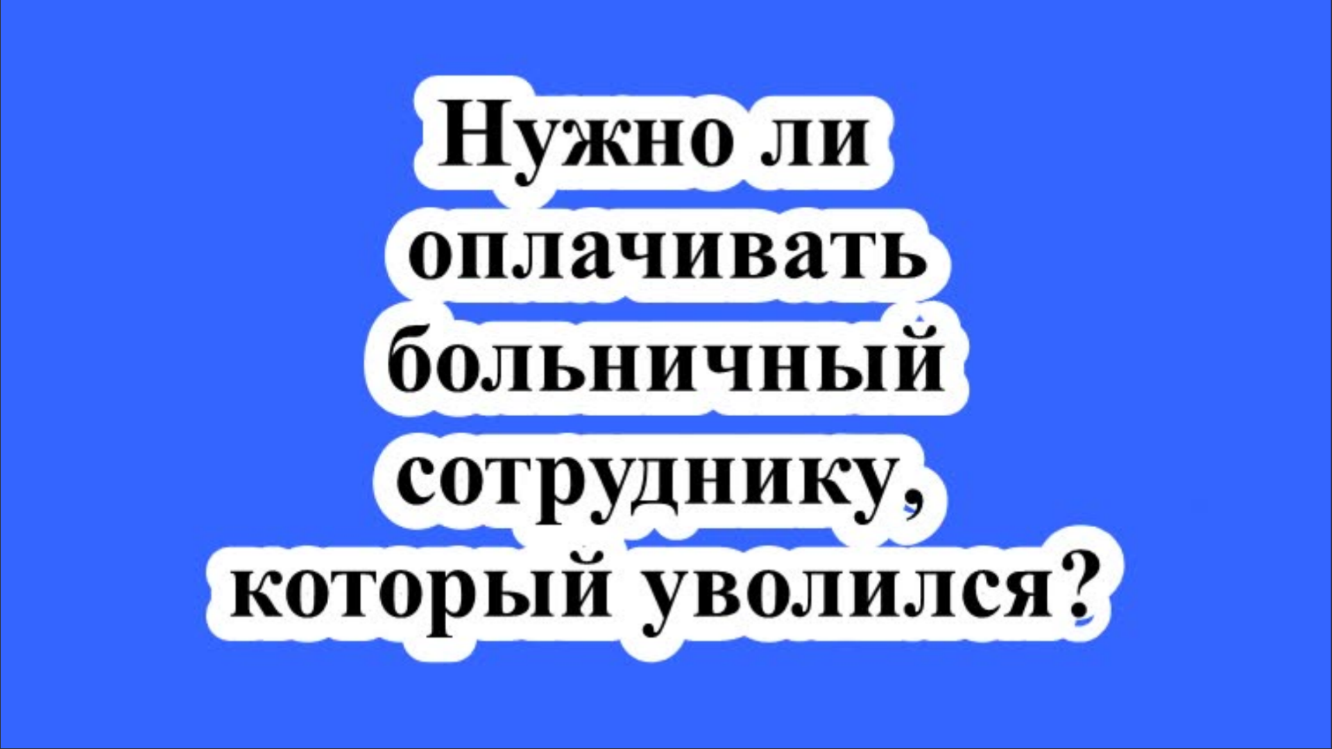 Нужно ли оплачивать больничный сотруднику, который уволился?
