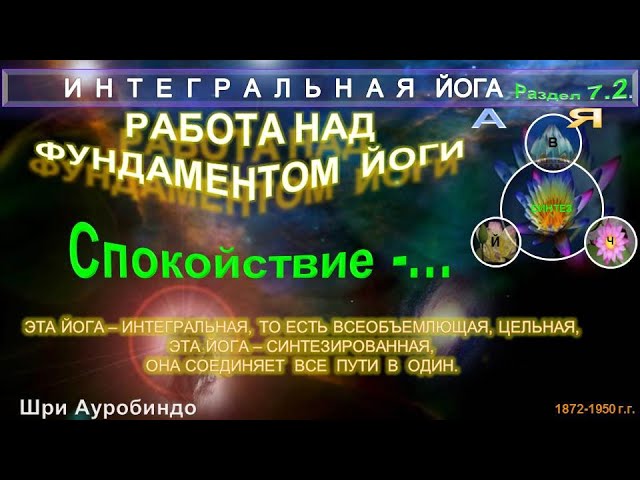 (7.2) РАБОТА НАД ФУНДАМЕНТОМ ЙОГИ -Спокойствие...- ИНТЕГРАЛЬНАЯ ЙОГА-Шри Ауробиндо(1872-1950 гг)