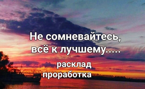 Расклад - проработка: " Всё к лучшему, не сомневайтесь."