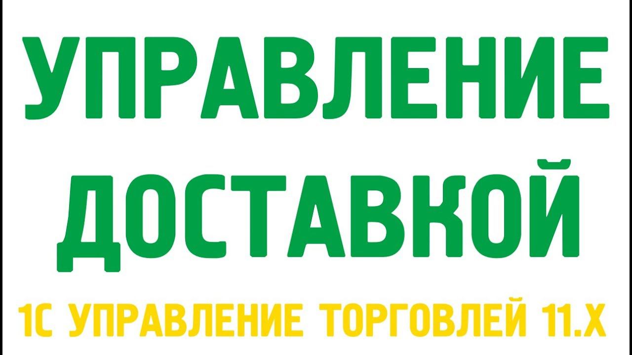 Видеокурс «Управление доставкой в 1С Управление торговлей 11.3, 11.4»