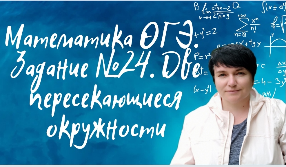 Математика ОГЭ. Задача на доказательство. Задание №24. Две пересекающиеся окружности.