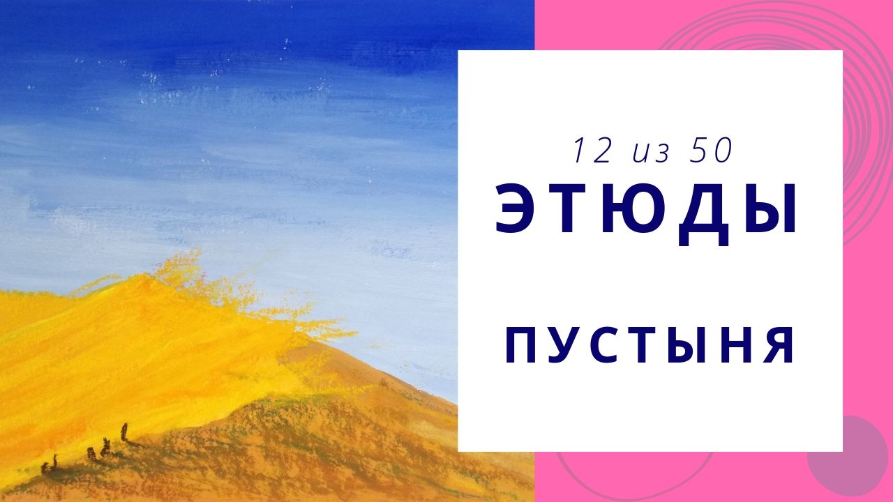 12. Процесс рисования ПУСТЫНИ гуашью и сухой пастелью. Серия видео «50 этюдов»