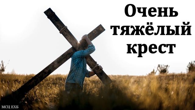 "Очень тяжёлый крест". И. Орлов. МСЦ ЕХБ