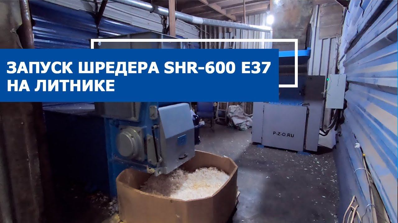 Запуск шредера SHR-600 e37 на литнике
