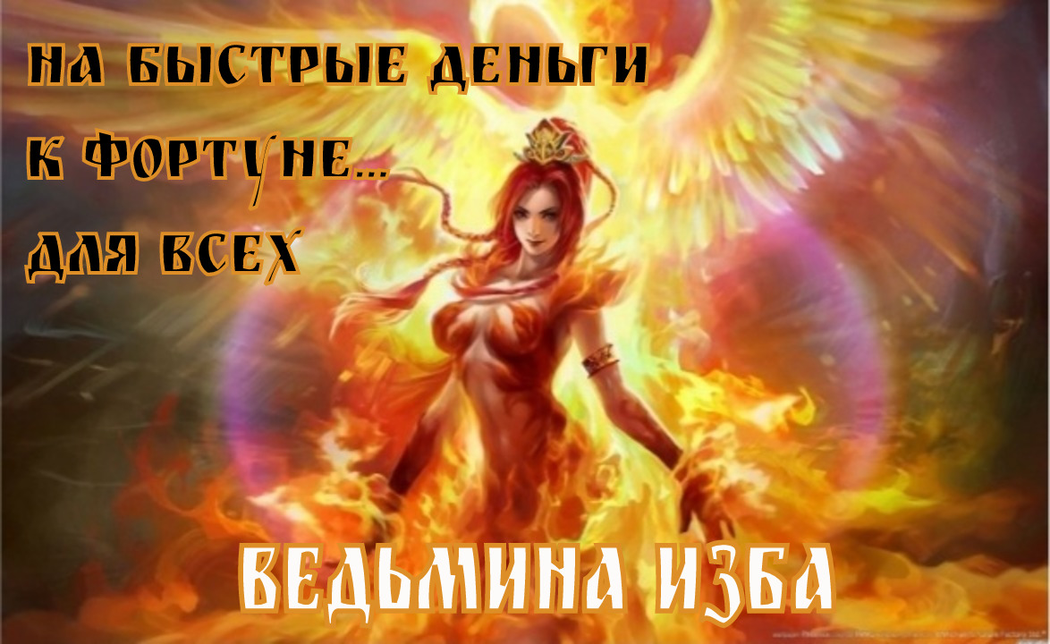НА БЫСТРЫЕ ДЕНЬГИ... К ФОРТУНЕ. ДЛЯ ВСЕХ ... ВЕДЬМИНА ИЗБА... ИНГА ХОСРОЕВА...