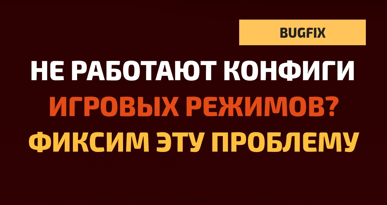 Исправляем ошибку при которой не выполняются конфиги игровых режимов