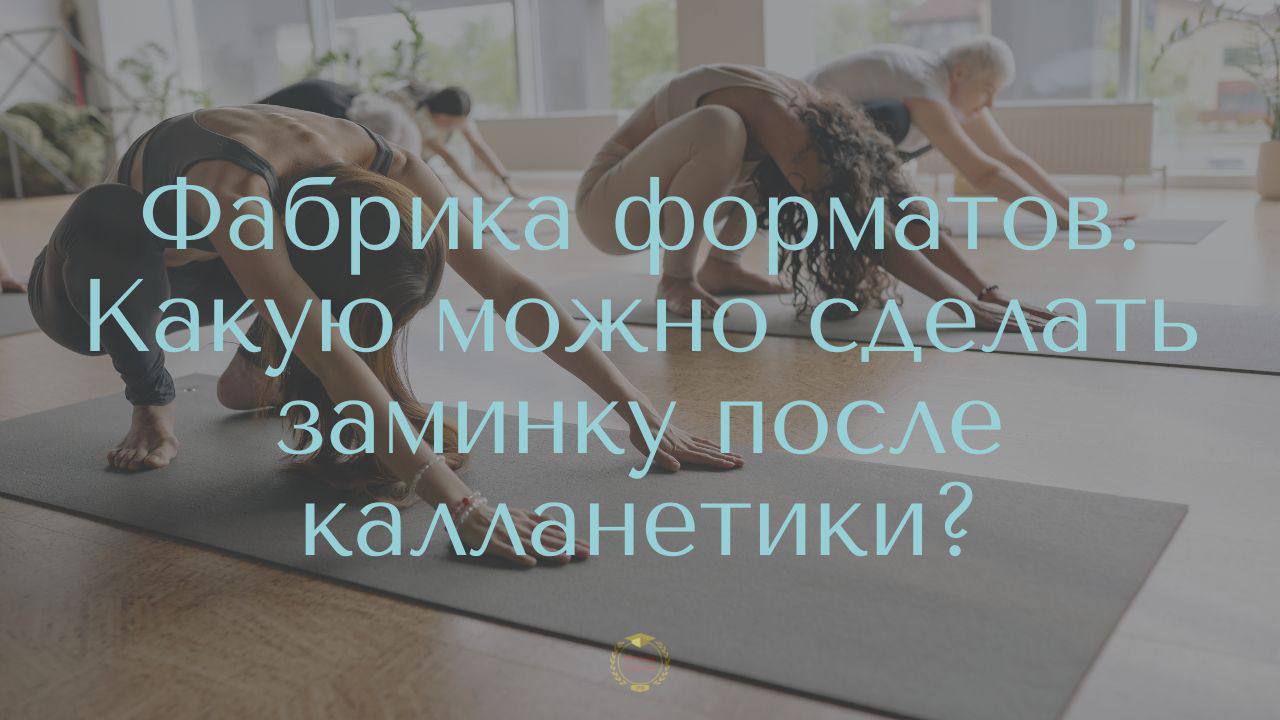 Фабрика форматов/ Какую можно сделать заминку после калланетики?