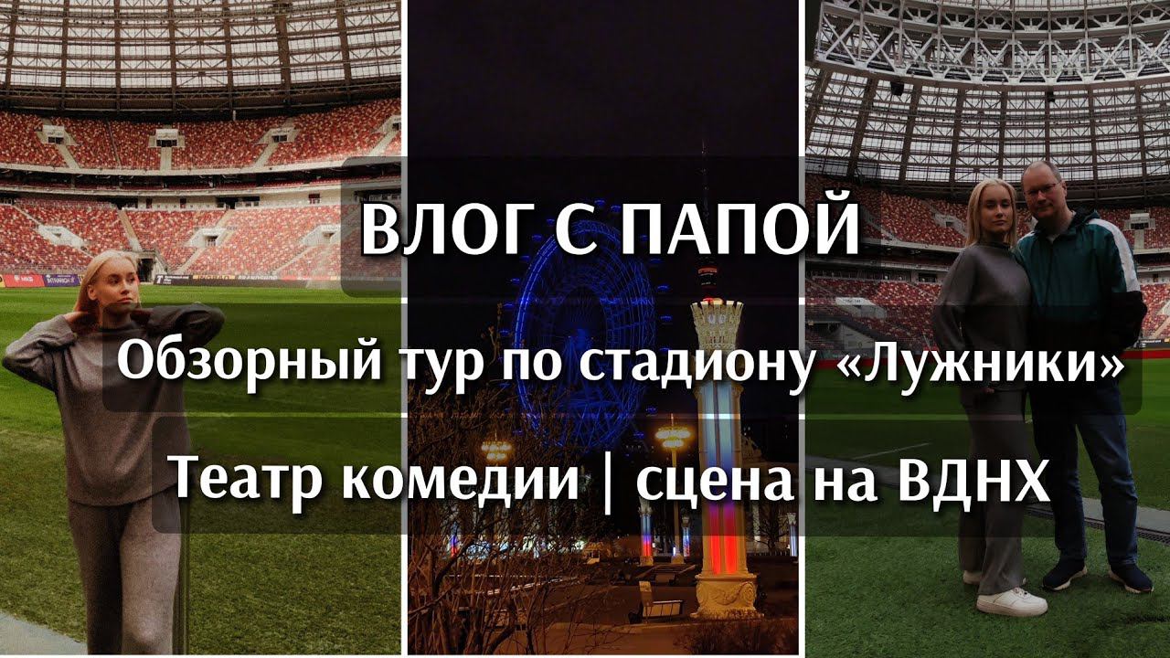 ВЛОГ С ПАПОЙ | ТУР ПО СТАДИОНУ ЛУЖНИКИ | ТЕАТР КОМЕДИИ