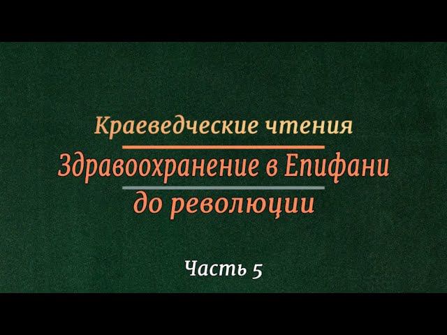 Краеведческие чтения.  Часть 5.  Здравоохранение в Епифанском уезде до революции.