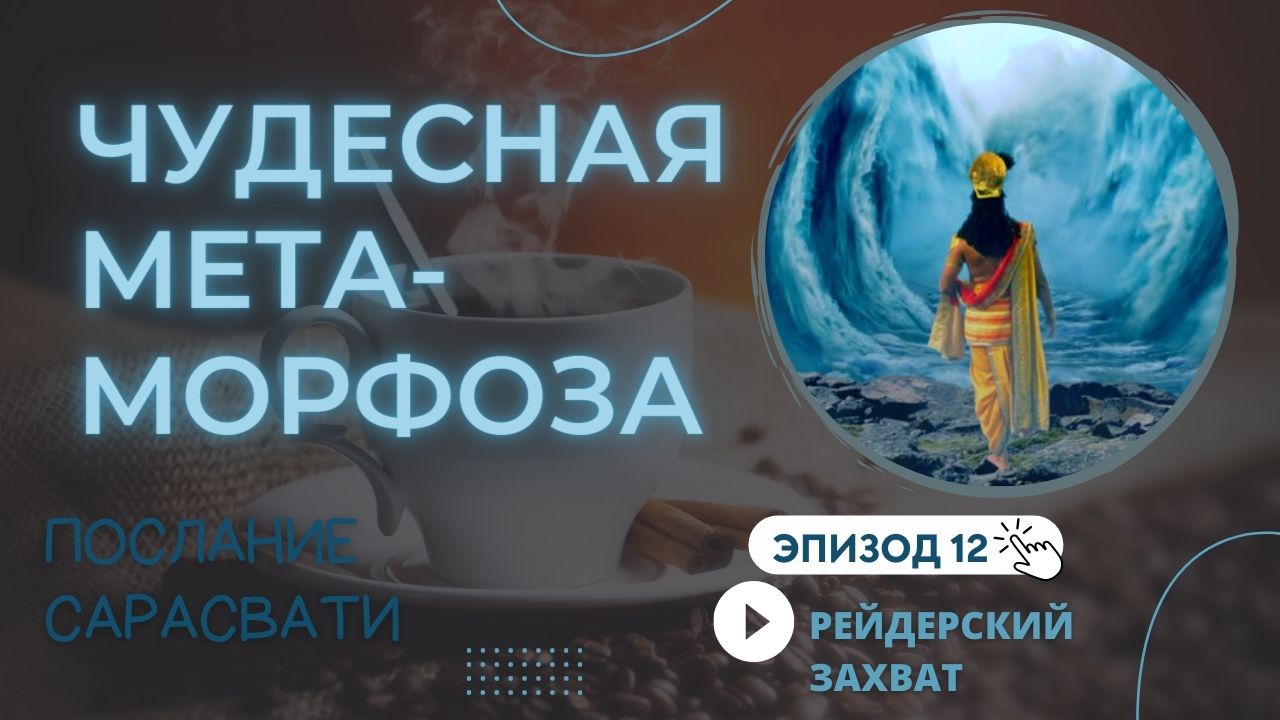§12. Чудесная метаморфоза. Рейдерский захват. Послание Сарасвати Светлане