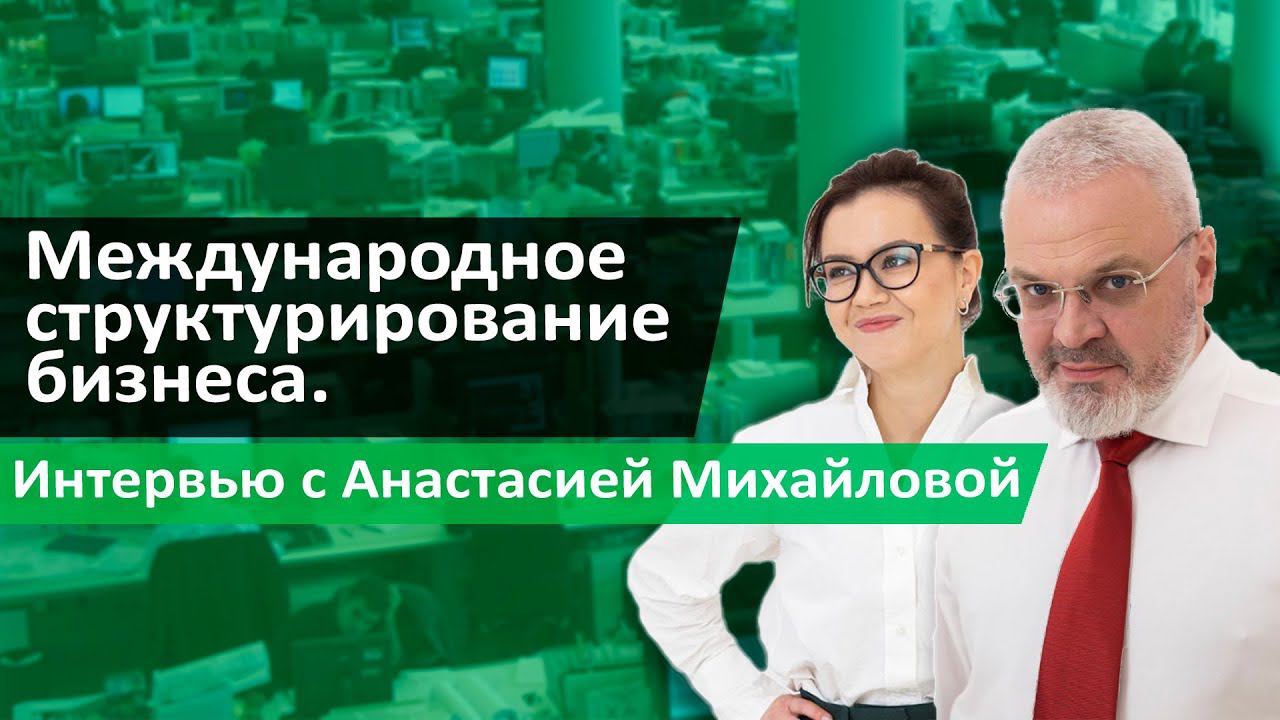 Международное структурирование бизнеса. Интервью с Анастасией Михайловой.