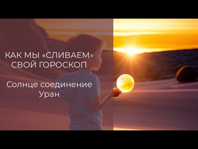 Как мы "сливаем" свой гороскоп? Солнце соединение Уран