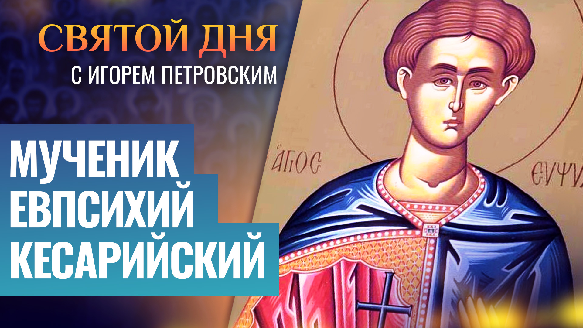 МУЧЕНИК ЕВПСИХИЙ КЕСАРИЙСКИЙ / СВЯТОЙ ДНЯ