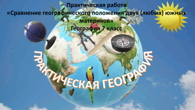 Пр. работа «Сравнение географического положения двух (любых) южных материков». География 7 класс