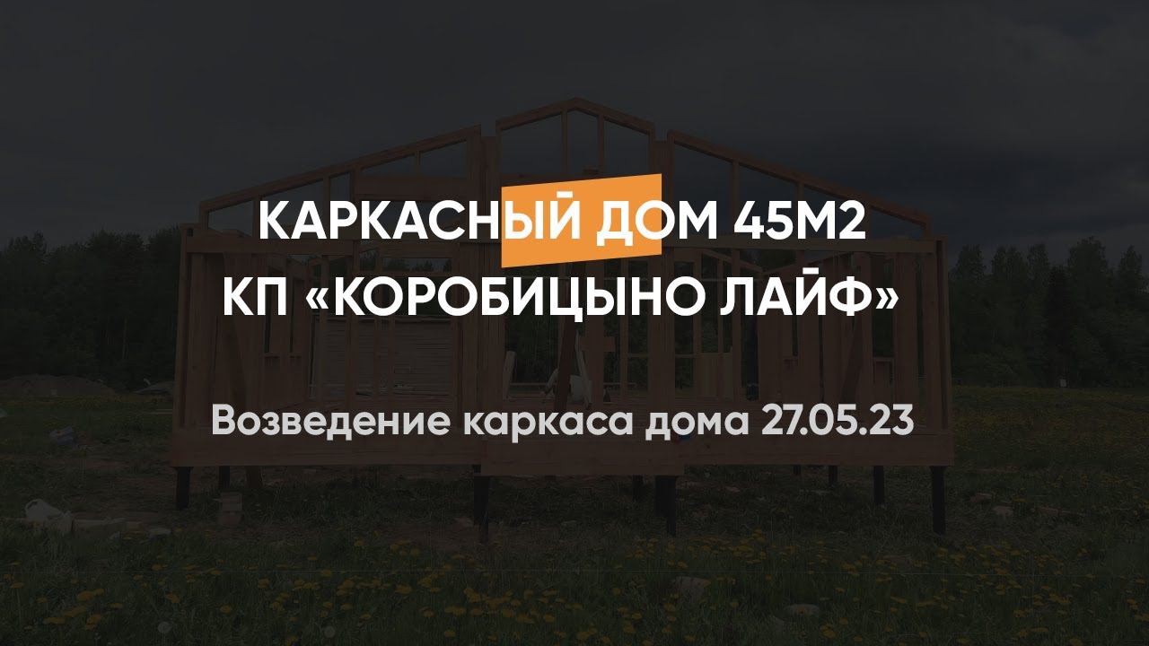 Возведение каркаса дома 45 м2 в КП Коробицыно Лайф 27.05.2023