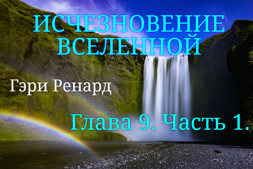 ИСЧЕЗНОВЕНИЕ ВСЕЛЕННОЙ. Г.РЕНАРД. ГЛАВА 9. ЧАСТЬ 1.