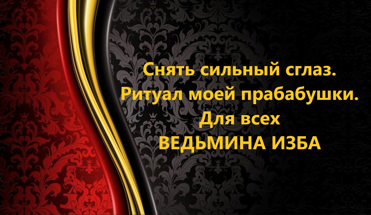 СНЯТЬ СИЛЬНЫЙ СГЛАЗ..РИТУАЛ МОЕЙ ПРАБАБУШКИ..ДЛЯ ВСЕХ..АВТОР: ИНГА ХОСРОЕВА