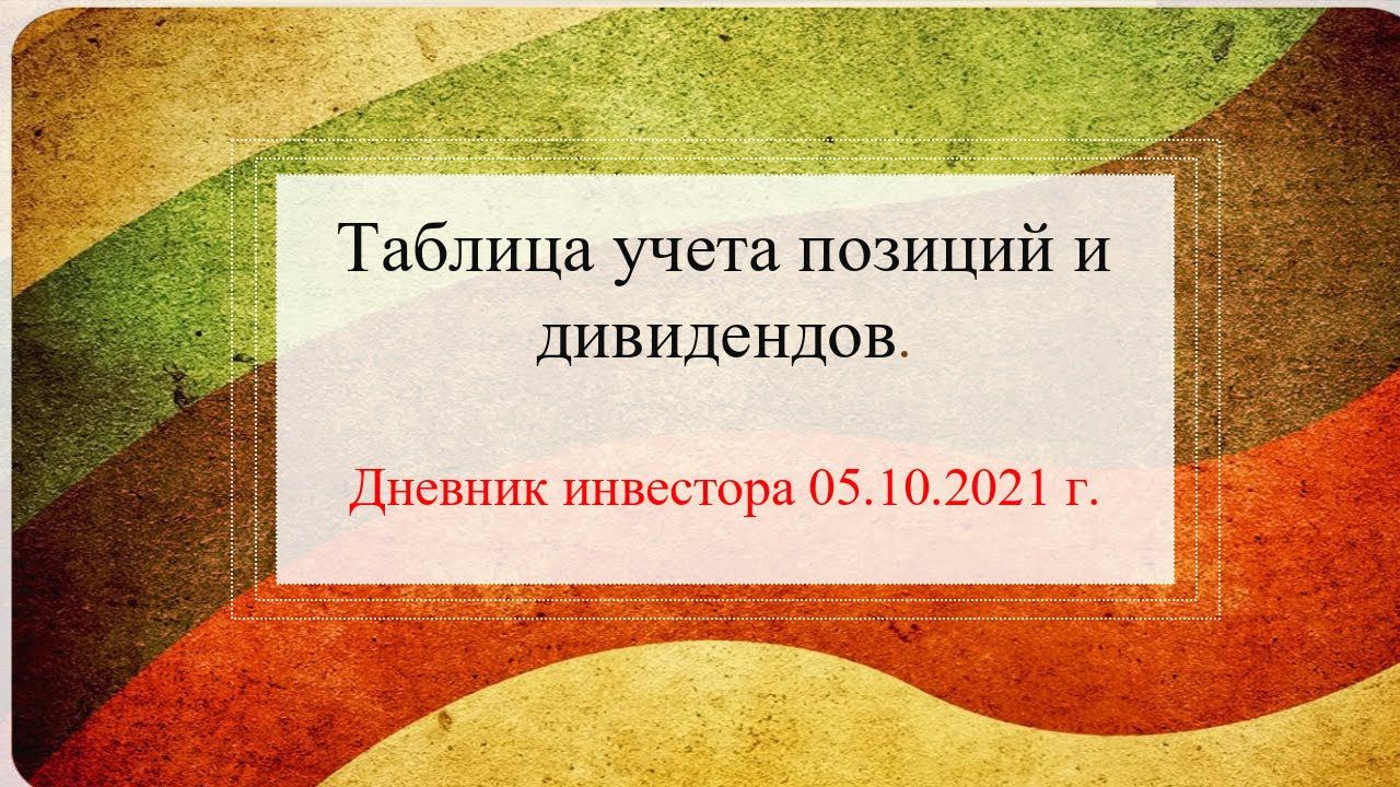 Дневник инвестора 05.10.2021 г. Таблица учета позиций и дивидендов.