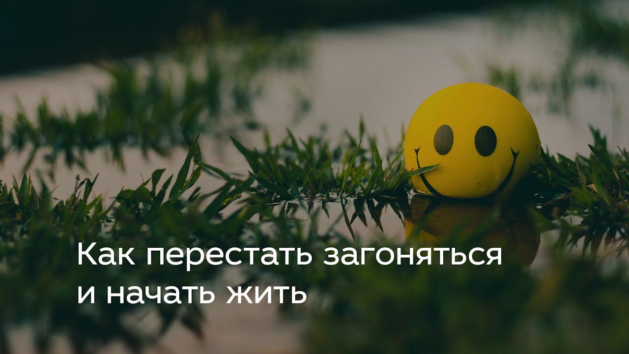 Как перестать загоняться и начать жить