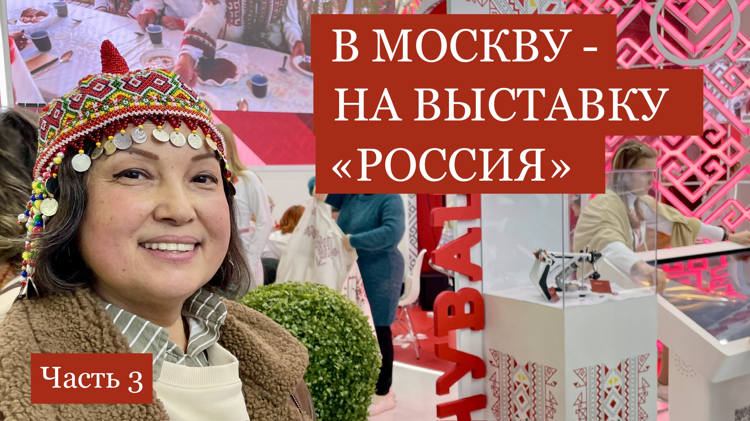 В МОСКВУ - НА ВЫСТАВКУ «РОССИЯ». Часть 3. Павильоны регионов за Уралом и родная Чувашия!