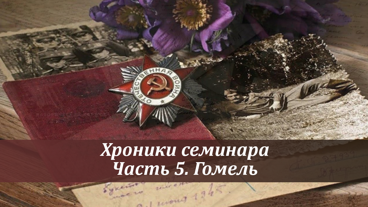 Часть 5. Гомель - Хроники семинара "Историческая память о событиях ВОВ в Республике Беларусь и РФ"