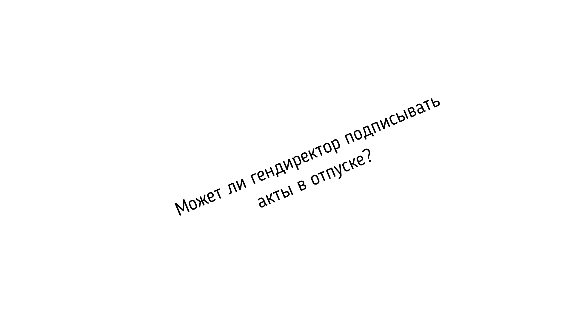 Может ли гендиректор подписывать акты в отпуске