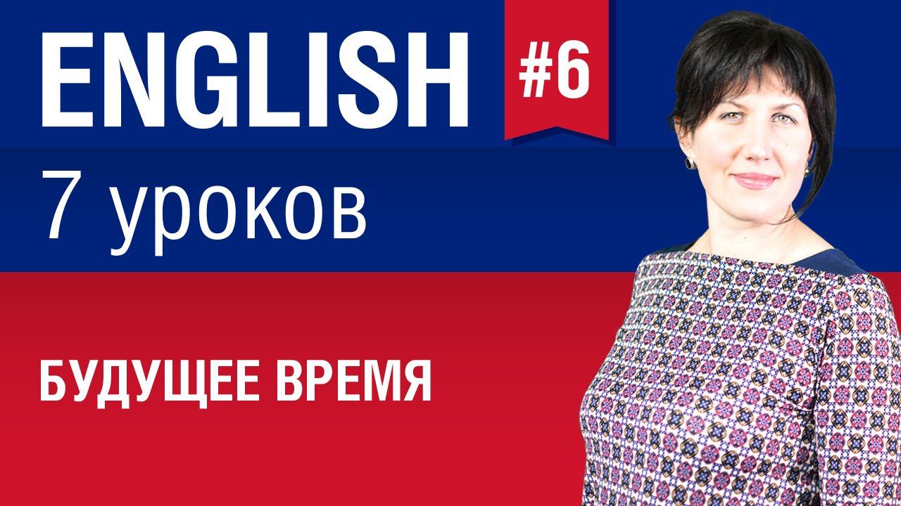 Урок 6/7. Будущее время Future Simple. Английский язык. Елена Шипилова.