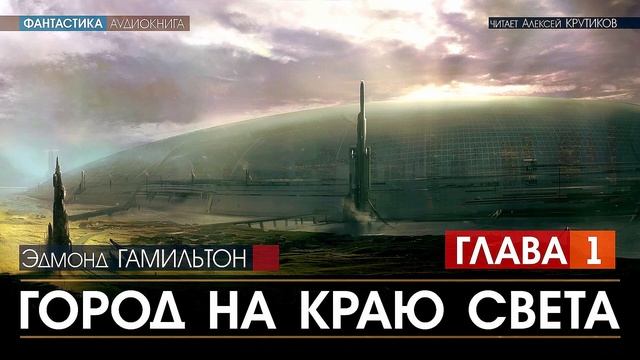 ГОРОД НА КРАЮ СВЕТА - Глава 1 - Эдмонд Гамильтон (читает Алексей Крутиков) | аудиокнига фантастика