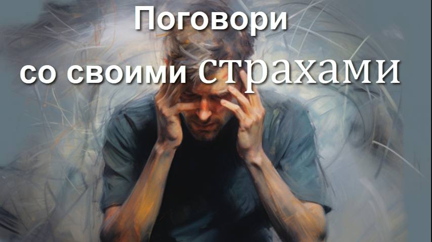 ПОГОВОРИ СО СВОИМИ СТРАХАМИ. Проверенная методика преодоления страха.