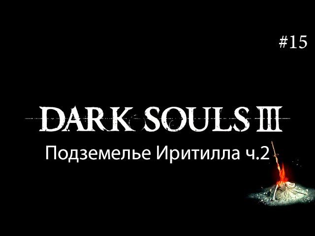 DARK SOULS III #15 Подземелье Иритилла ч.2