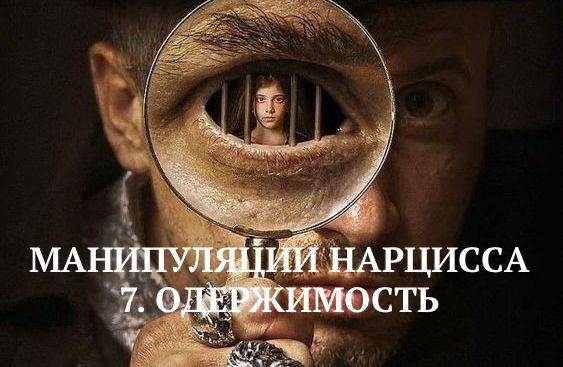 7. ОДЕРЖИМОСТЬ / МАНИПУЛЯЦИИ НАРЦИССА