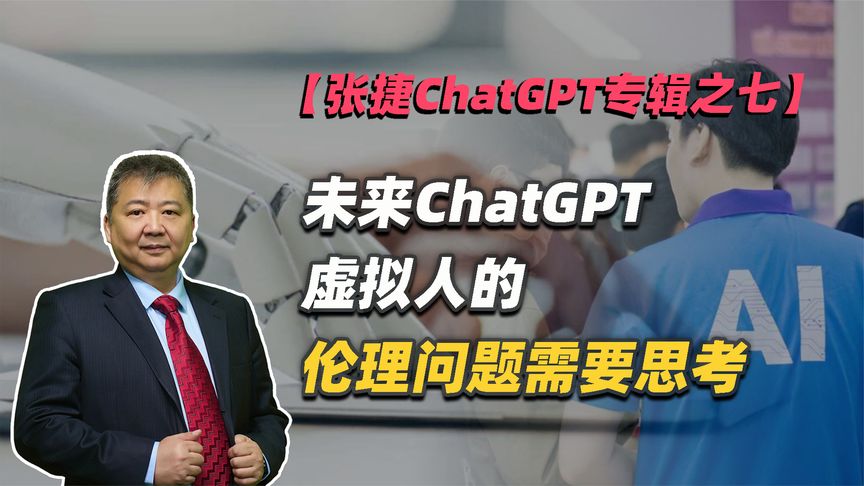 7【张捷ChatGPT专辑之七】未来ChatGPT虚拟人的伦理问题需要思考