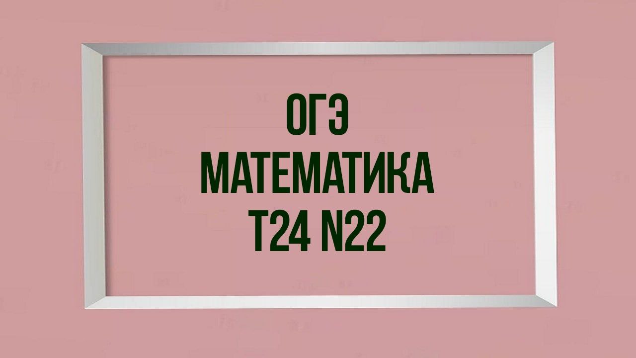 Задание 22. Тест 24. ОГЭ. Математика.