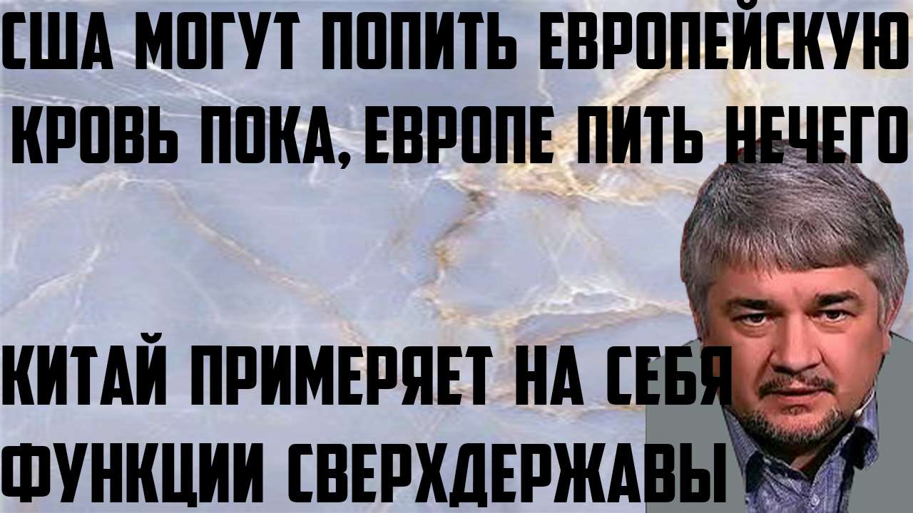 Ищенко: Китай примеряет на себя функции сверхдержавы. США могут пока попить европейскую кровь.