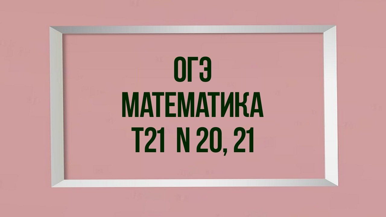 Задания 20,21. Тест 21. ОГЭ. Математика.