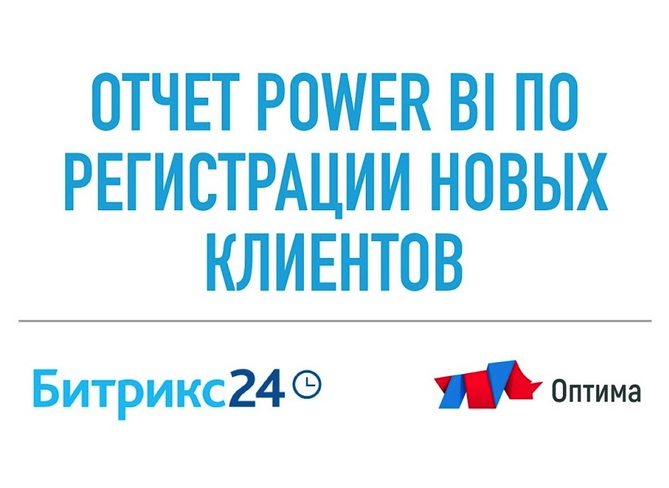 Отчет в POWER BI по регистрации новых клиентов и по их обращениям из CRM Битрикс24