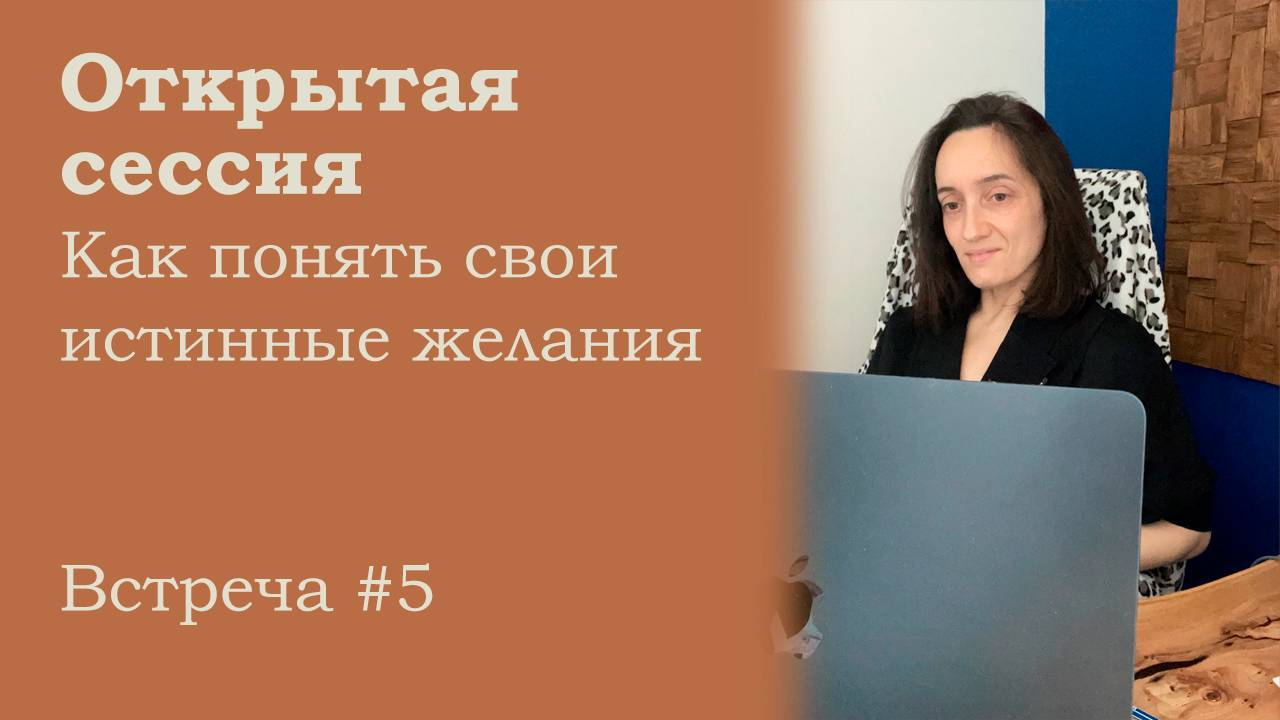 Открытая сессия. Встреча 5 I Как понять свои истинные желания