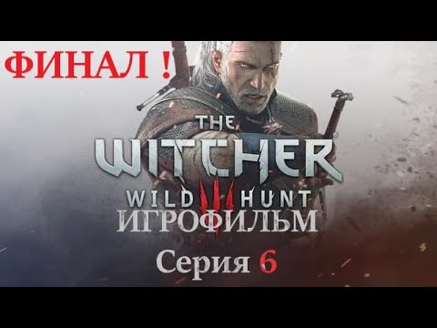 The Witcher 3 Wild Hunt 2015 Игрофильм Основной сюжет на Русском языке Серия 6 Финал