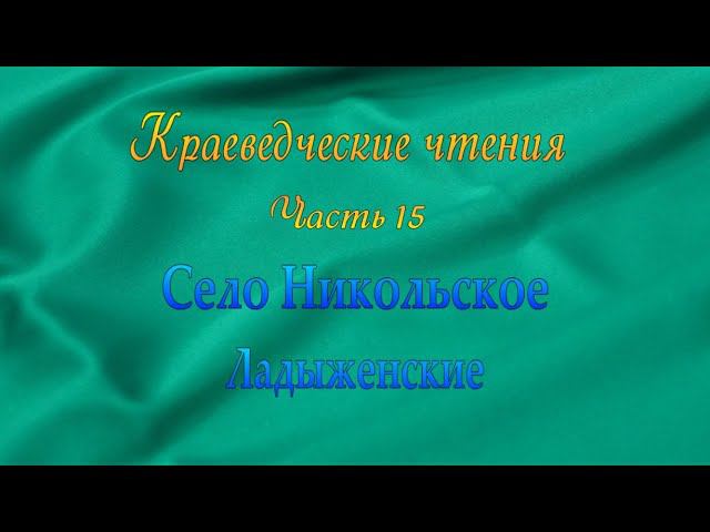 Краеведческие чтения. Часть 15.  Село Никольское.  Ладыженские
