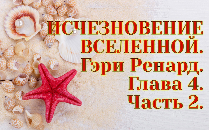 ИСЧЕЗНОВЕНИЕ ВСЕЛЕННОЙ. Г. РЕНАРД. ГЛАВА 4. ЧАСТЬ 2.