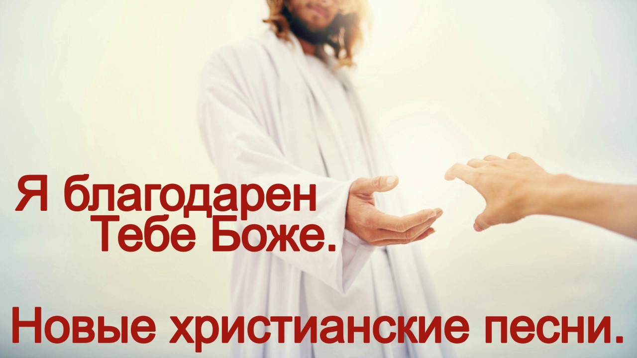 Я благодарен Тебе Боже. Новые христианские песни.