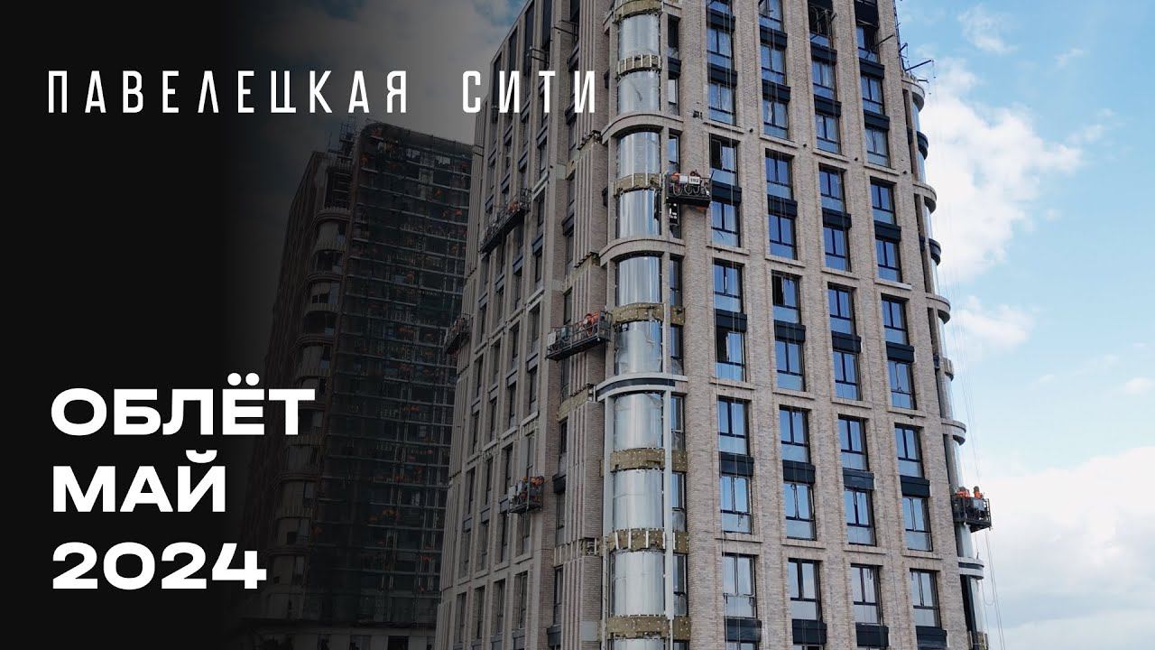 ЖК «Павелецкая Сити» | Май 2024 | Промежуточный отчёт о динамике строительства | MR Group